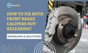 How To Fix Both Front Brake Calipers Not Releasing? [Problems & Solution]
